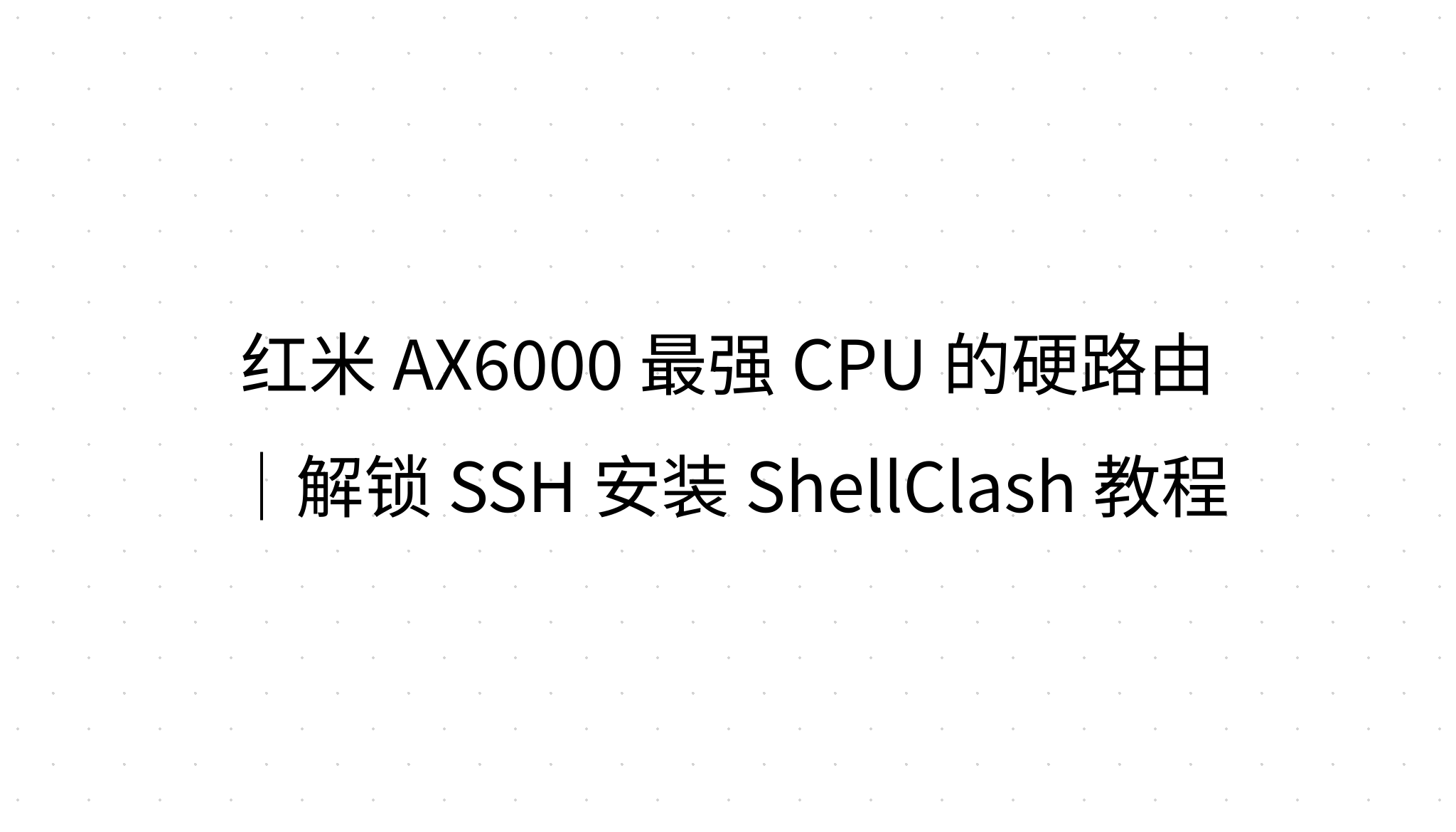 红米 AX6000 最强 CPU 的硬路由｜解锁 SSH 安装 ShellClash 教程